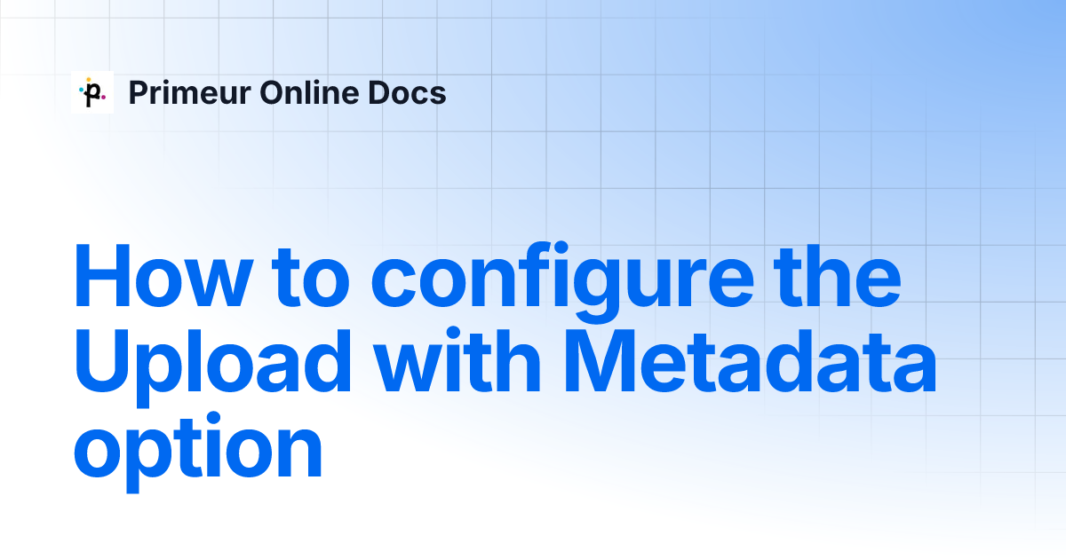 How to configure the Upload with Metadata option | Data Mover Smart 1.1.7 | Primeur Online Docs