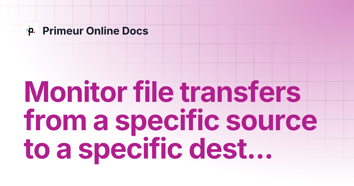 Monitor file transfers from a specific source to a specific destination | Primeur Online Docs